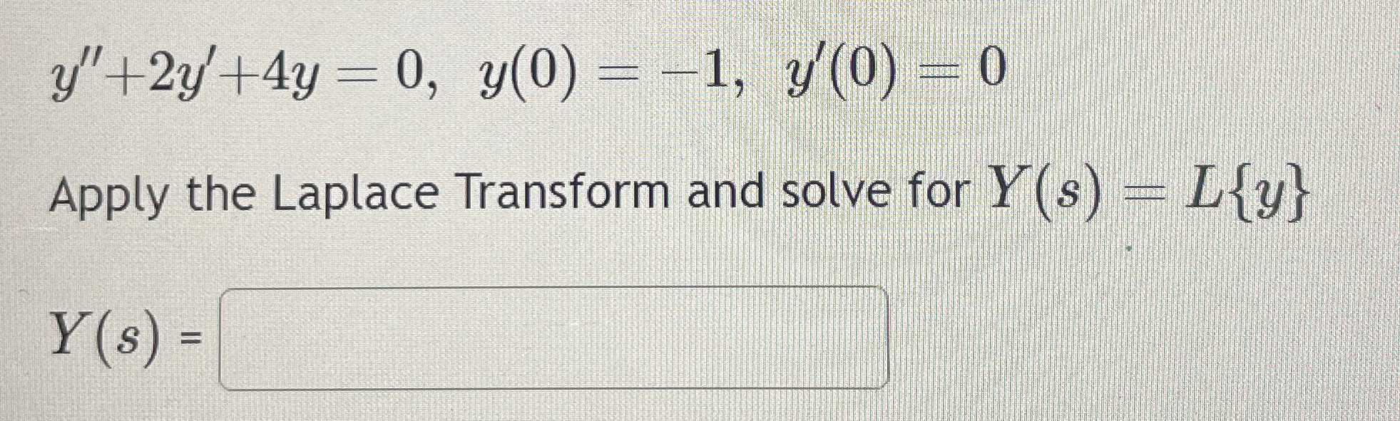 Solved y''+2y'+4y=0,y(0)=-1,y'(0)=0Apply the Laplace | Chegg.com Solved y''+2y'+4y=0,y(0)=-1,y'(0)=0Apply the Laplace | Chegg.com