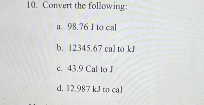 Solved 10. Convert the following: a. 98.76 J to cal b. | Chegg.com