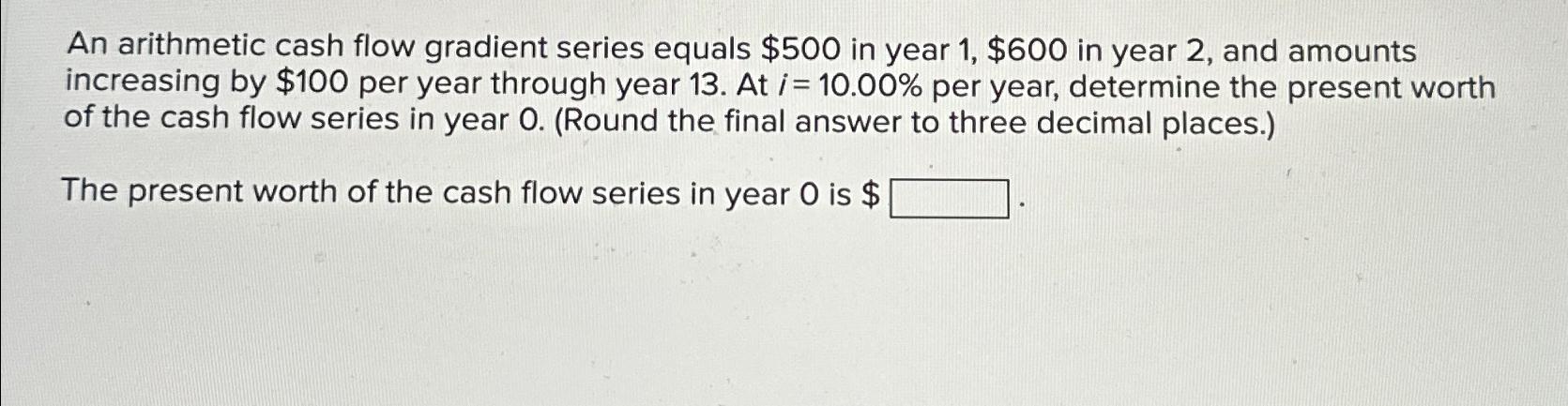 Solved An arithmetic cash flow gradient series equals $500 | Chegg.com