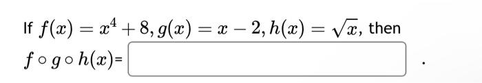 Solved If ƒ X X² 8 G X X − 2 H X √x Then