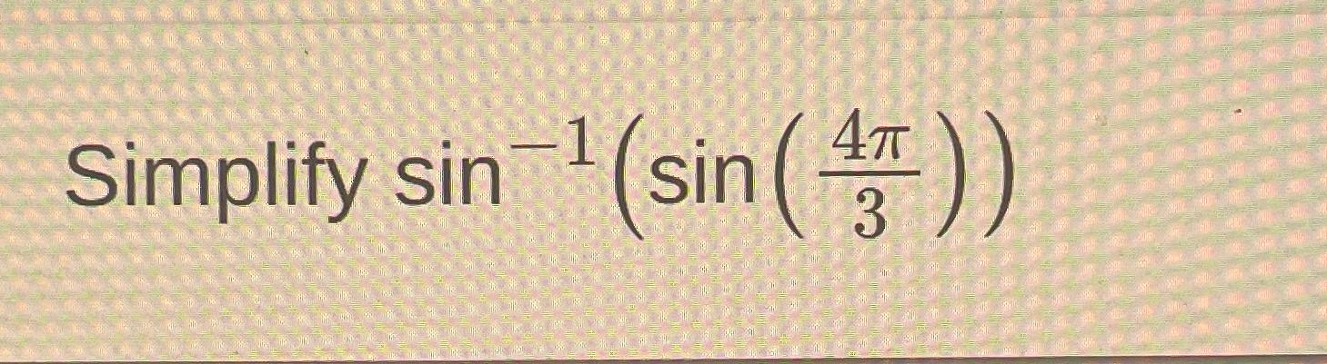 Solved Simplify sin-1(sin(4π3)) | Chegg.com