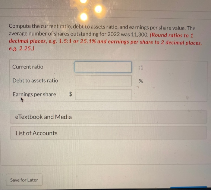 Solved Compute the current ratio, debt to assets ratioand | Chegg.com