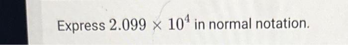 Solved Express 2.099×104 in normal notation. | Chegg.com