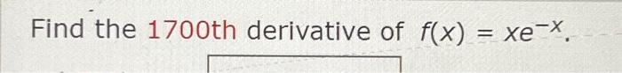 Solved Find the 1700 th derivative of f(x)=xe−x | Chegg.com