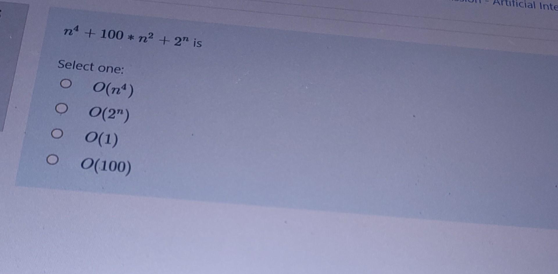 Solved n4 +100 * n² + 2" is Select one: O O O O(n*) O(2¹) | Chegg.com