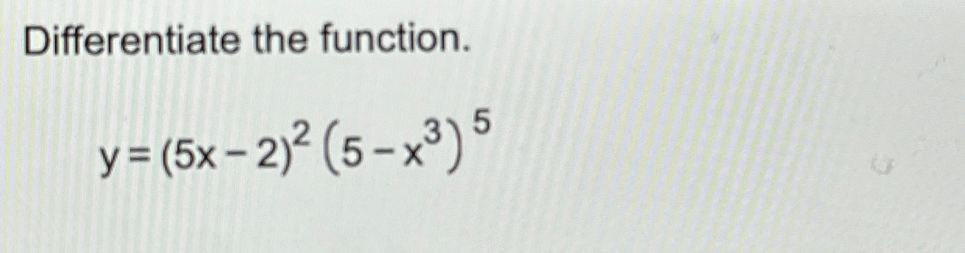 Solved Differentiate the function.y=(5x-2)2(5-x3)5 | Chegg.com
