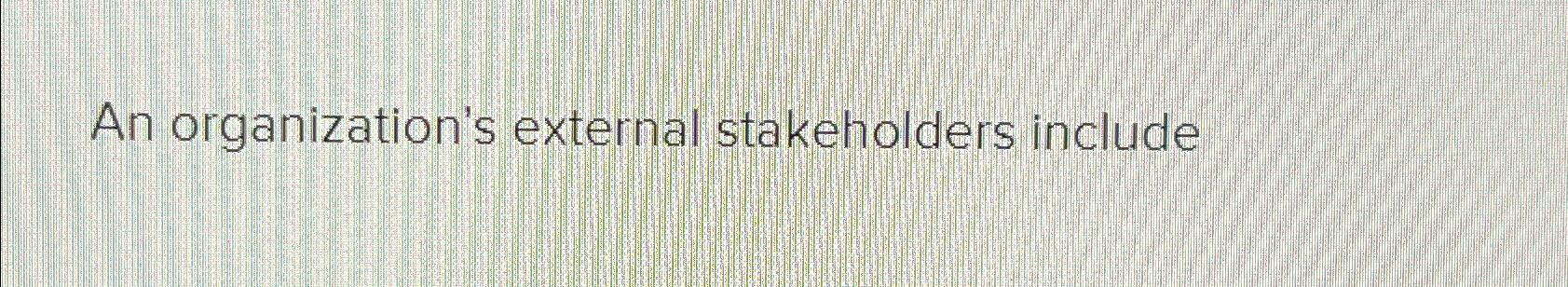 Solved An organization's external stakeholders include | Chegg.com