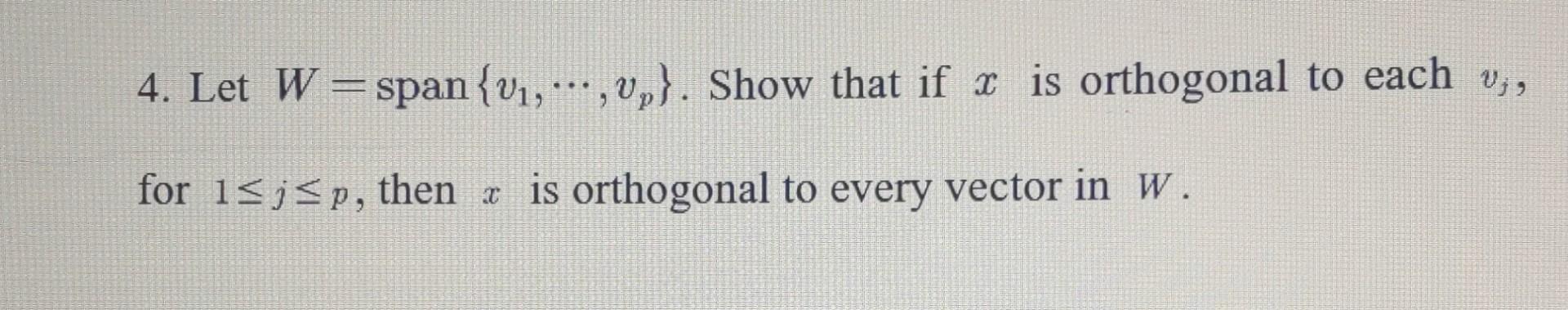 Solved 4. Let W=span{v1,⋯,vp}. Show that if x is orthogonal | Chegg.com