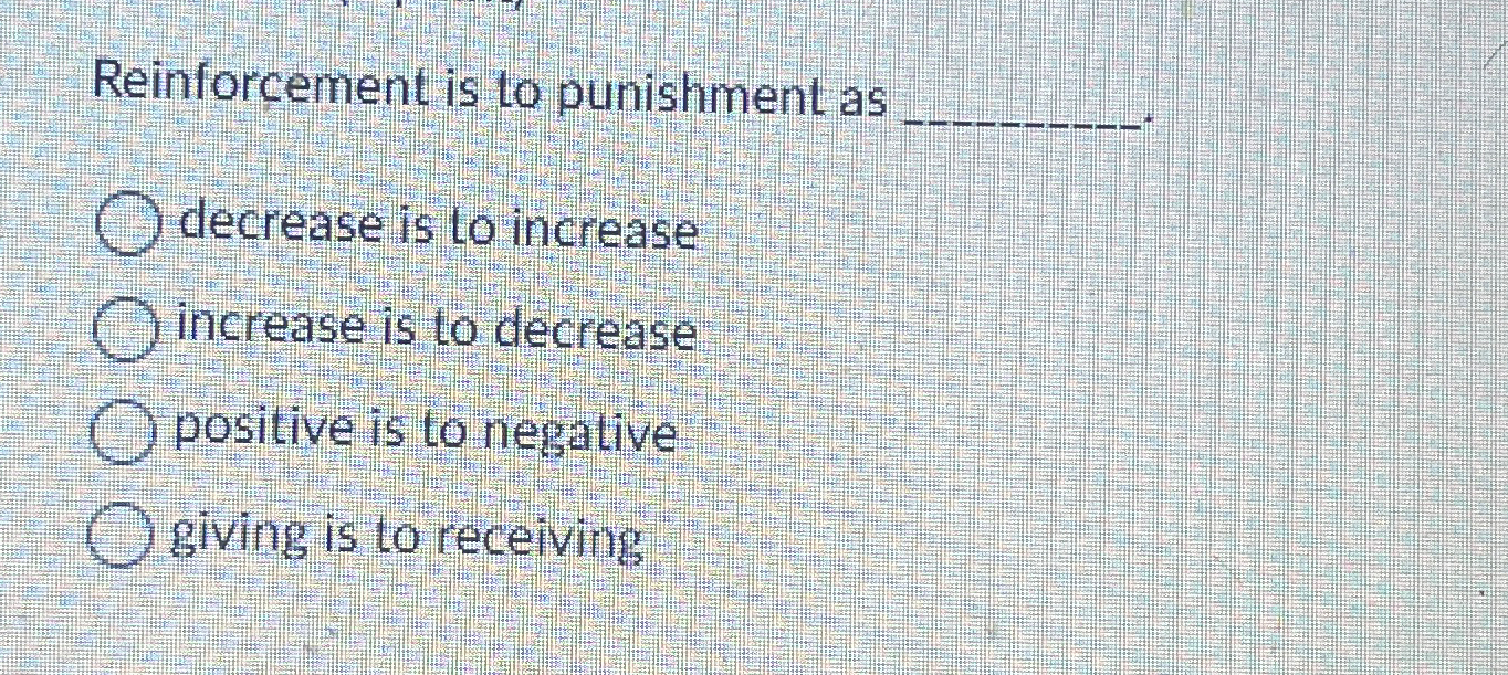 Solved Reinforcement is to punishment asdecrease is to | Chegg.com