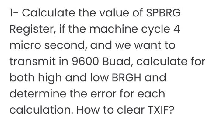 Solved 1- Calculate the value of SPBRG Register, if the | Chegg.com