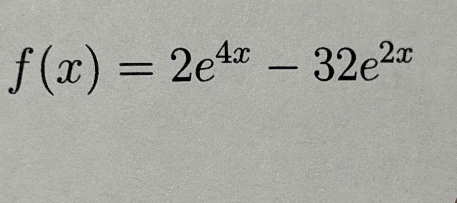 Solved f(x)=2e4x-32e2x | Chegg.com
