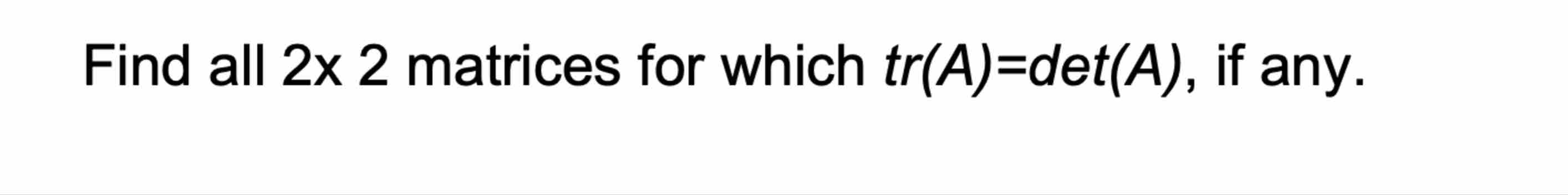 Solved Find all 2×2 ﻿matrices for which tr(A)=det(A), ﻿if | Chegg.com