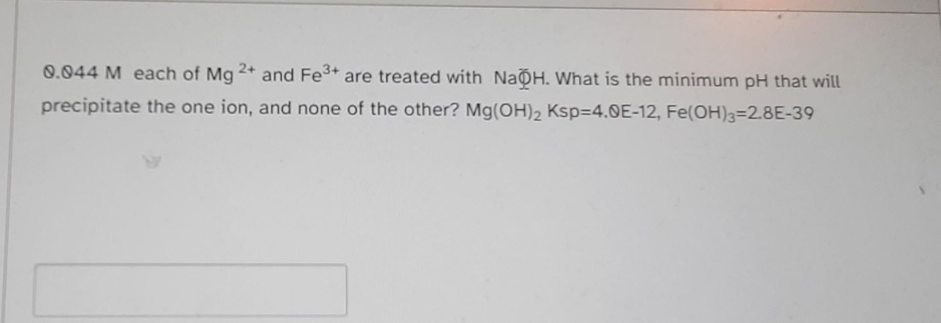 Solved 0.044 M each of Mg 2+ and Fe3+ are treated with NaOH. | Chegg.com