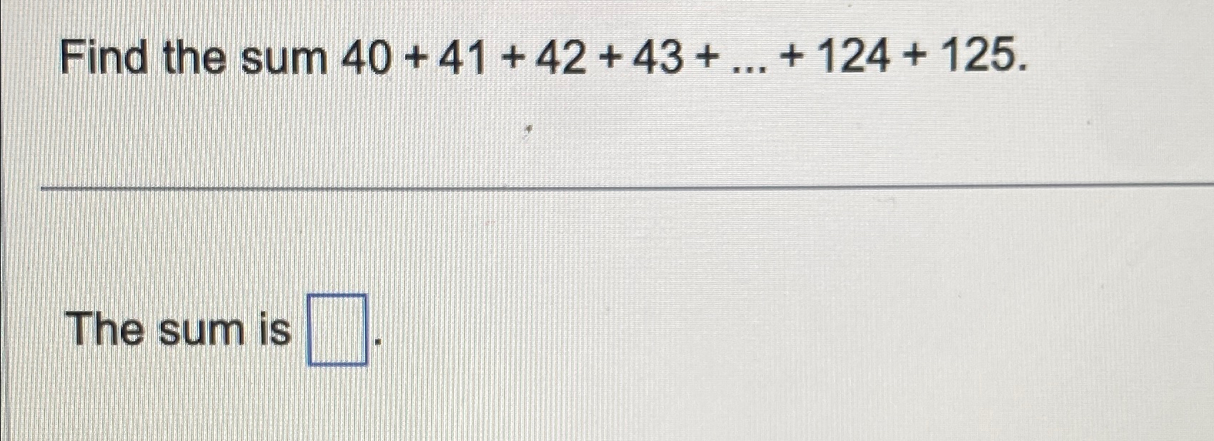 Solved Find the sum 40+41+42+43+dots+124+125The sum is | Chegg.com