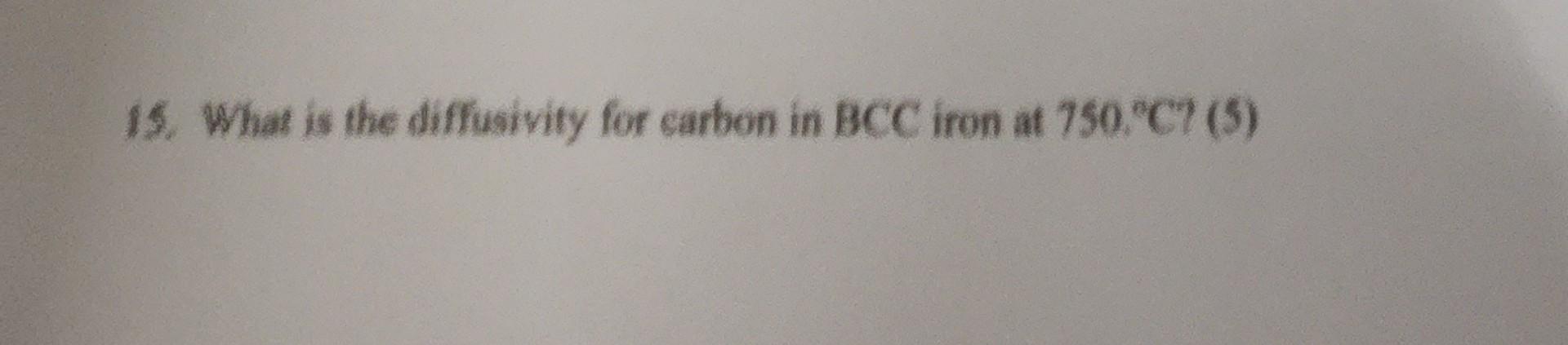 Solved 15. What is the diffusivity for earbon in BCC iron at | Chegg.com