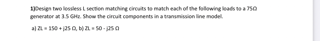 Solved Design two lossless L ﻿section matching circuits to | Chegg.com