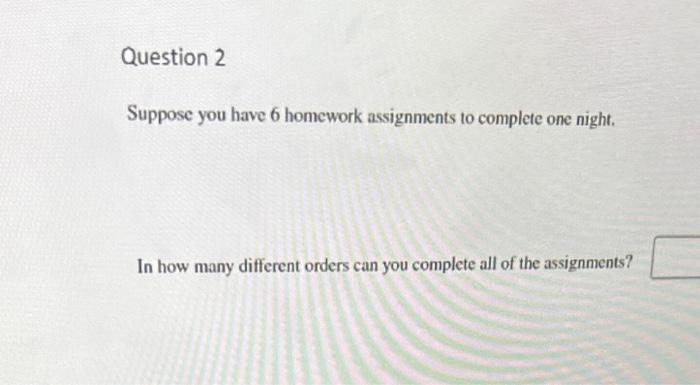 Solved Suppose you have 6 homework assignments to complete | Chegg.com