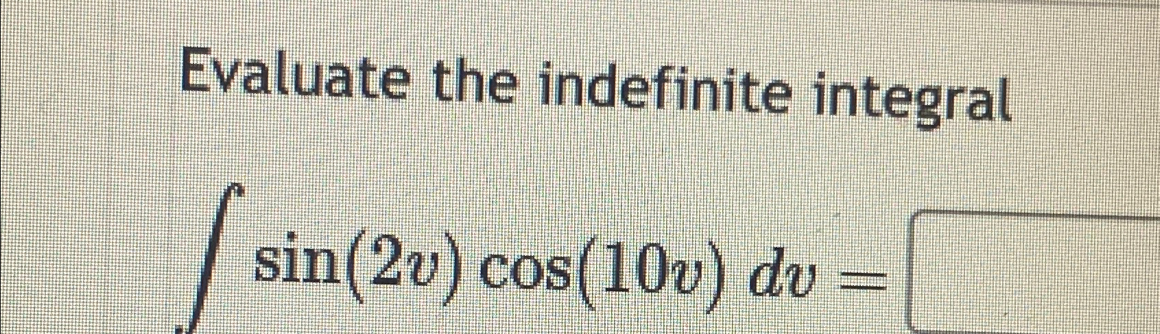 Solved Evaluate the indefinite integral∫﻿﻿sin(2v)cos(10v)dv= | Chegg.com