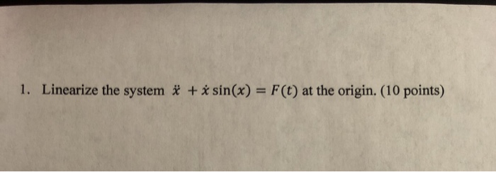 Solved 1. Linearize the system * + * sin(x) = F(t) at the | Chegg.com