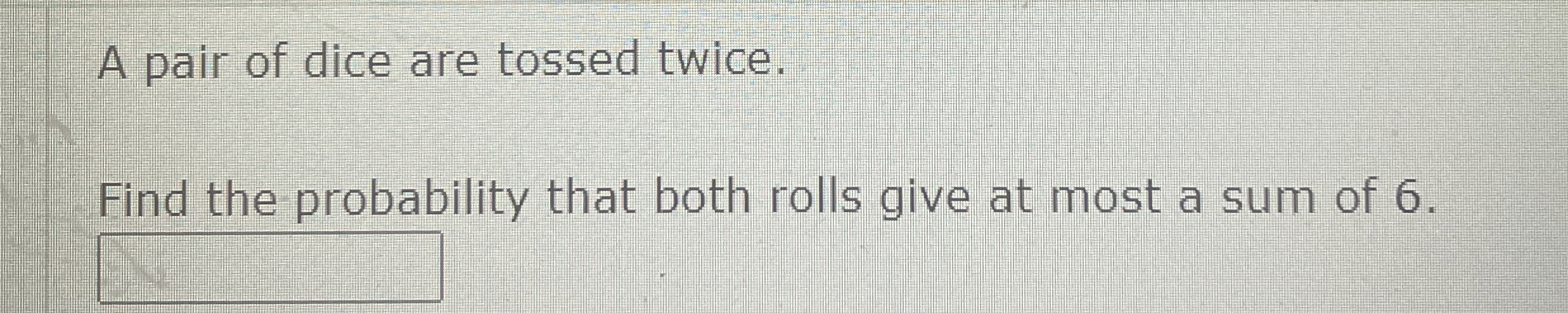 Solved A pair of dice are tossed twice.Find the probability | Chegg.com