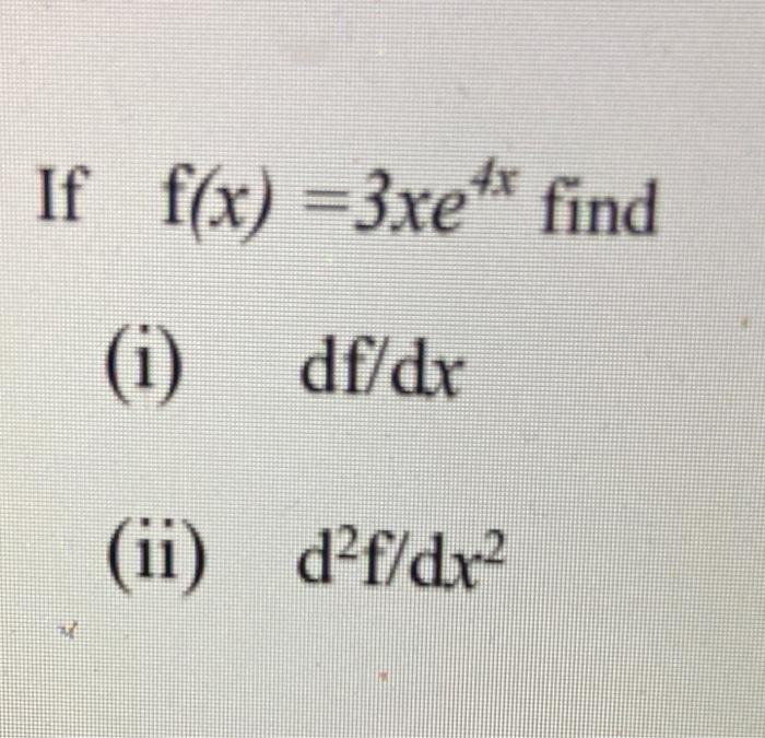 Solved If f(x) =3xe** find (i) df/dx (ii) d?f/dx | Chegg.com