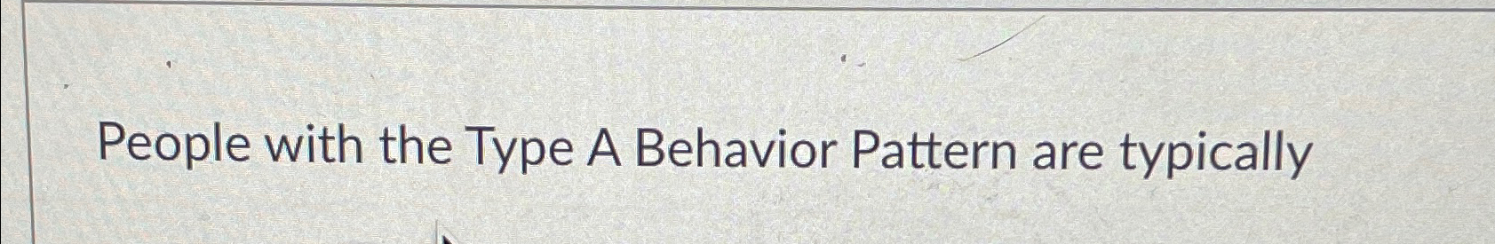 Solved People with the Type A Behavior Pattern are typically | Chegg.com