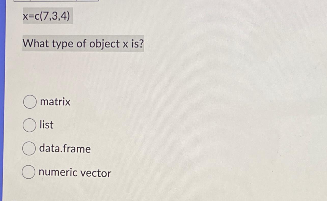 Solved x=c(7,3,4)What type of object x | Chegg.com