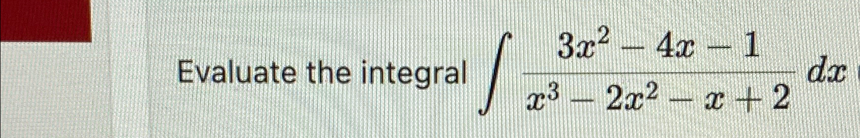 Solved Evaluate the integral ∫﻿﻿3x2-4x-1x3-2x2-x+2dx | Chegg.com
