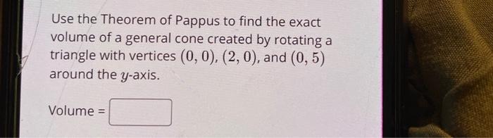 Solved Use the Theorem of Pappus to find the exact volume of | Chegg.com