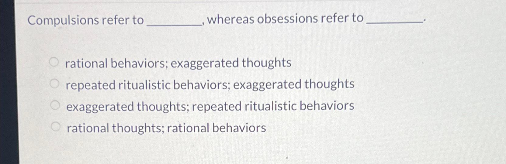 Solved Compulsions refer towhereas obsessions refer | Chegg.com