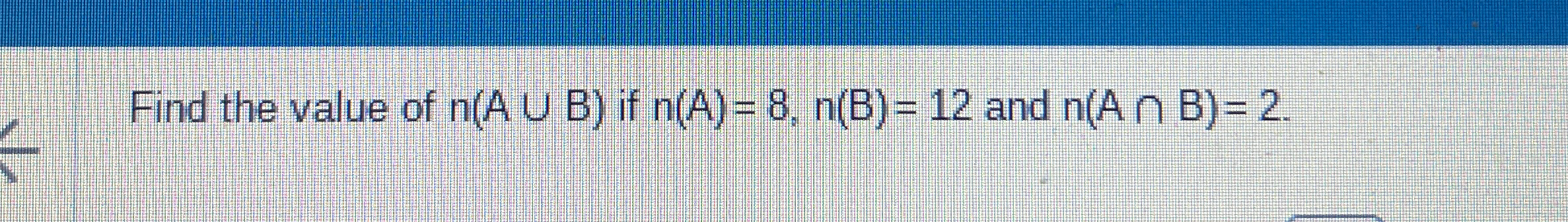 Solved Find the value of n(A∪B) ﻿if n(A)=8,n(B)=12 ﻿and | Chegg.com