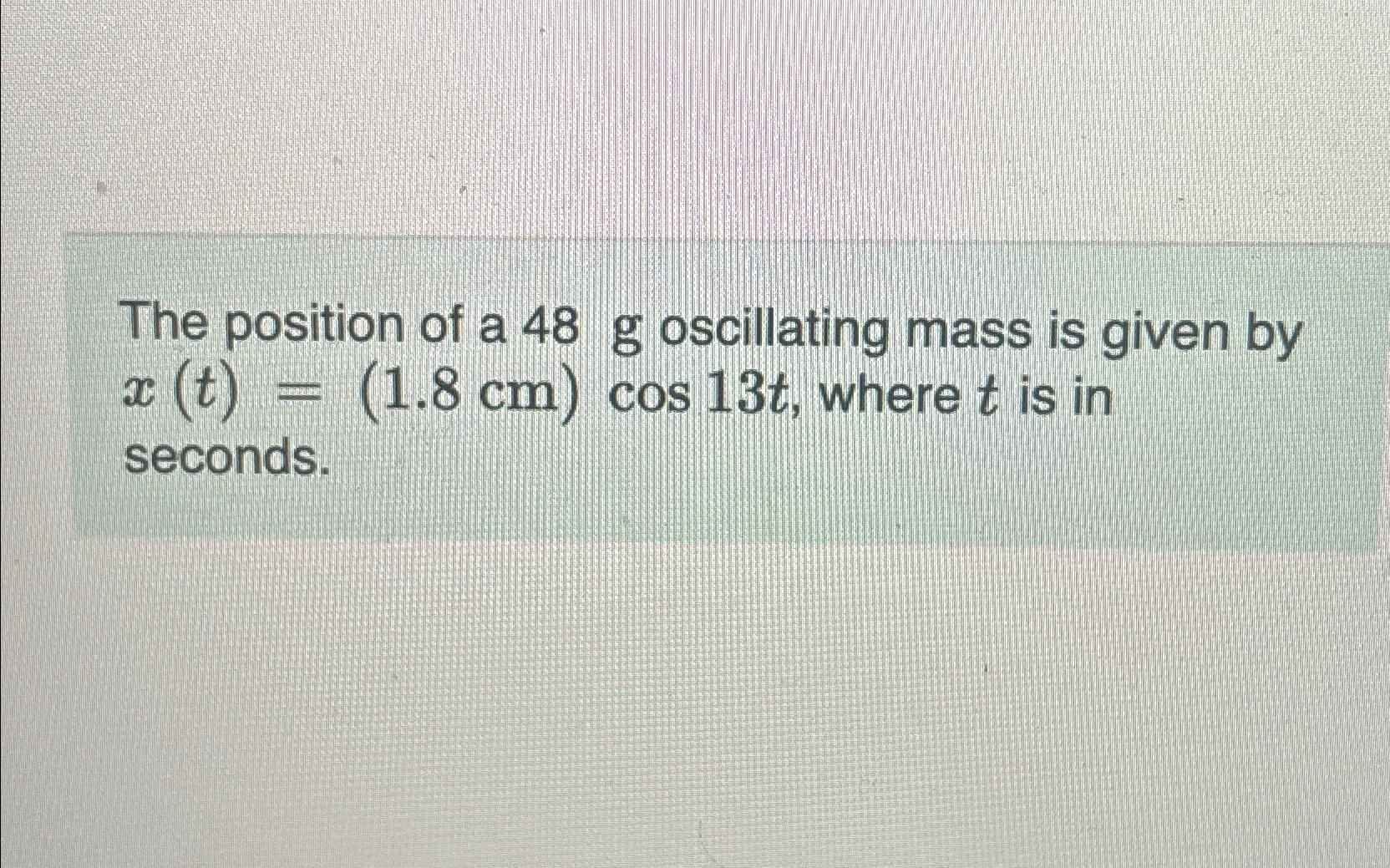 Solved The position of a 48g ﻿oscillating mass is given by | Chegg.com