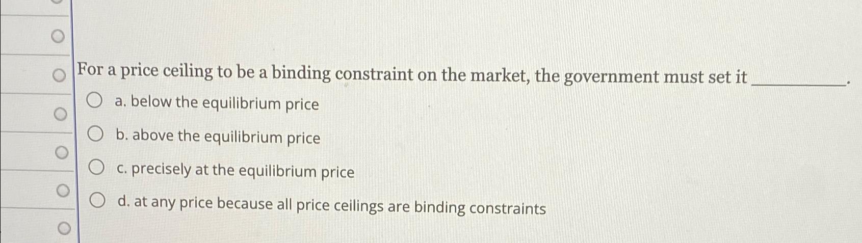 Solved For a price ceiling to be a binding constraint on the | Chegg.com