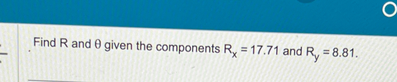 Solved Find R ﻿and θ ﻿given the components Rx=17.71 ﻿and | Chegg.com