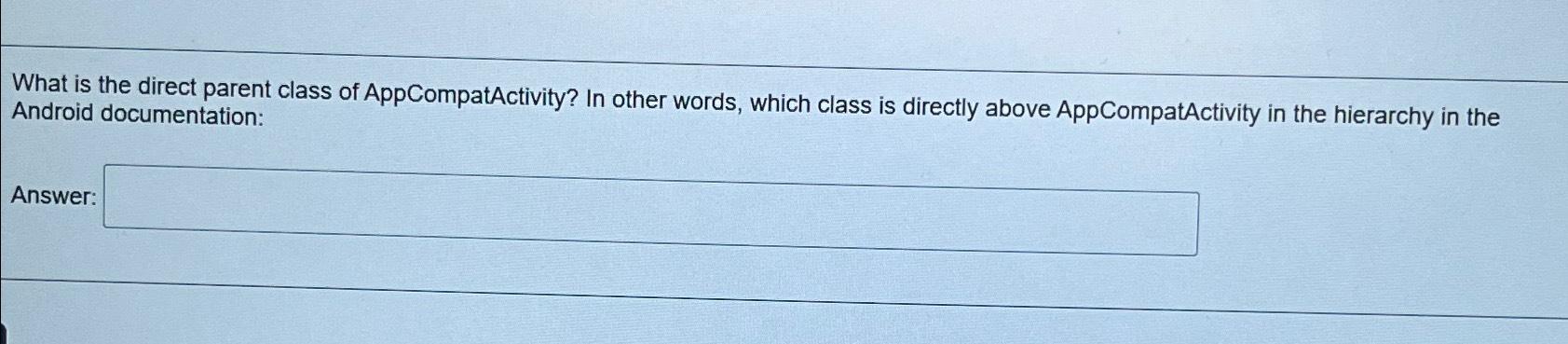 Solved What is the direct parent class of AppCompatActivity? | Chegg.com