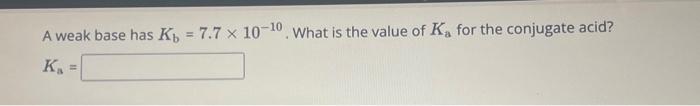 Solved A weak base has Kb=7.7×10−10. What is the value of Ka | Chegg.com