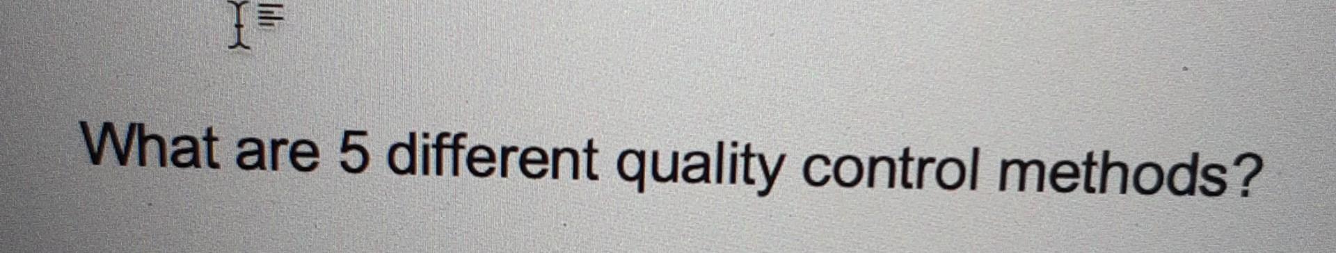 Solved IS = What are 5 different quality control methods? | Chegg.com