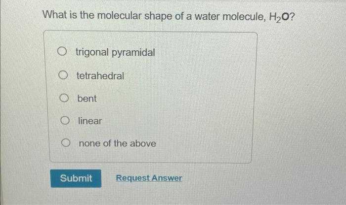 Solved What is the molecular shape of a water molecule, H2O | Chegg.com