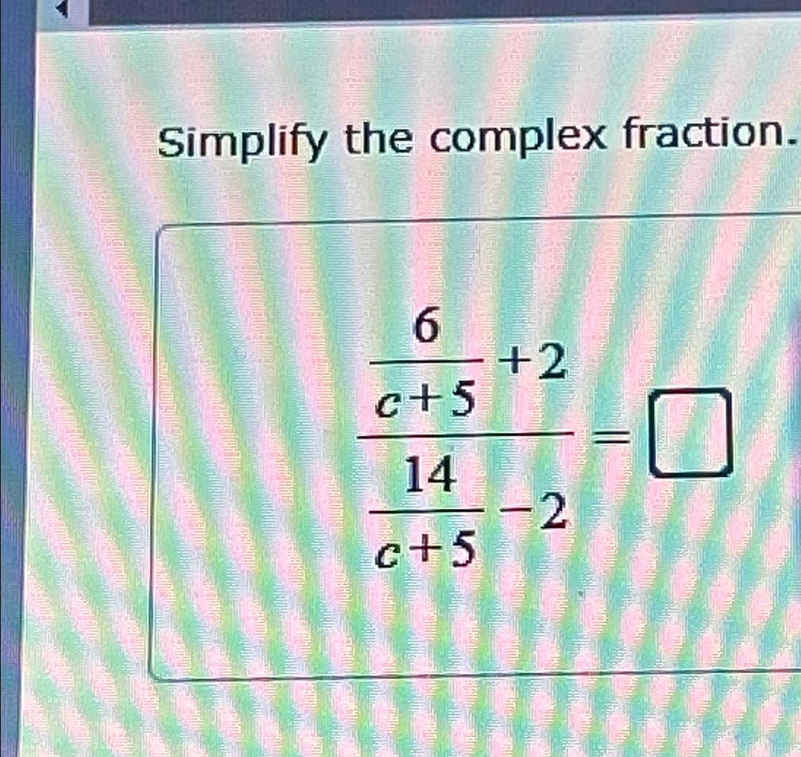 Solved Simplify the complex fraction.6c+5+214c+5-2= | Chegg.com