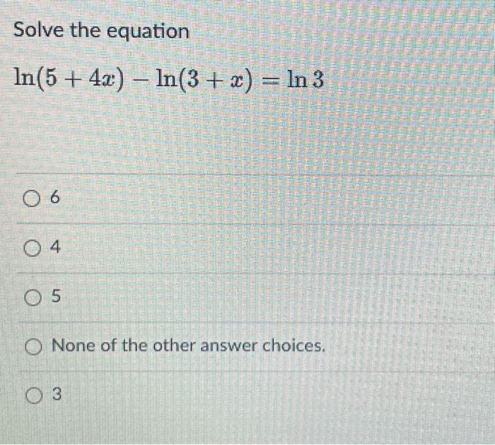 Solved Solve the equation ln(5+4x)−ln(3+x)=ln3 6 4 5 None of | Chegg.com