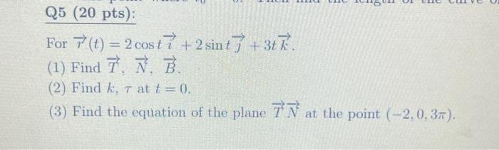 Solved Q5 (20 pts): For r(t)=2costi+2sintj+3tk. (1) Find | Chegg.com