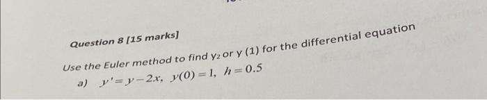 Solved Question 8 [15 marks] Use the Euler method to find y2 | Chegg.com