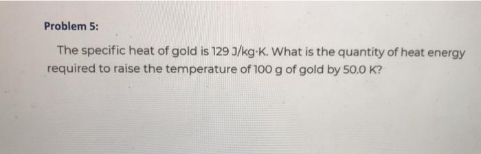Solved Problem 5: The specific heat of gold is 129 J/kg:K. | Chegg.com