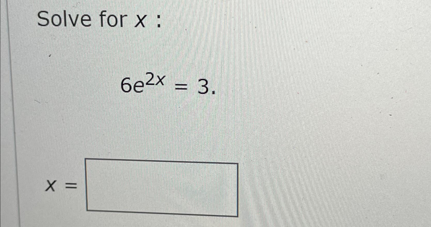 Solved Solve for x ﻿:6e2x=3x= | Chegg.com