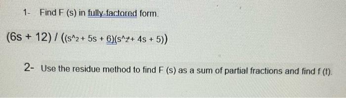 Solved 1- Find F (s) in fully-factored form (6s + 12)/((s^2 | Chegg.com