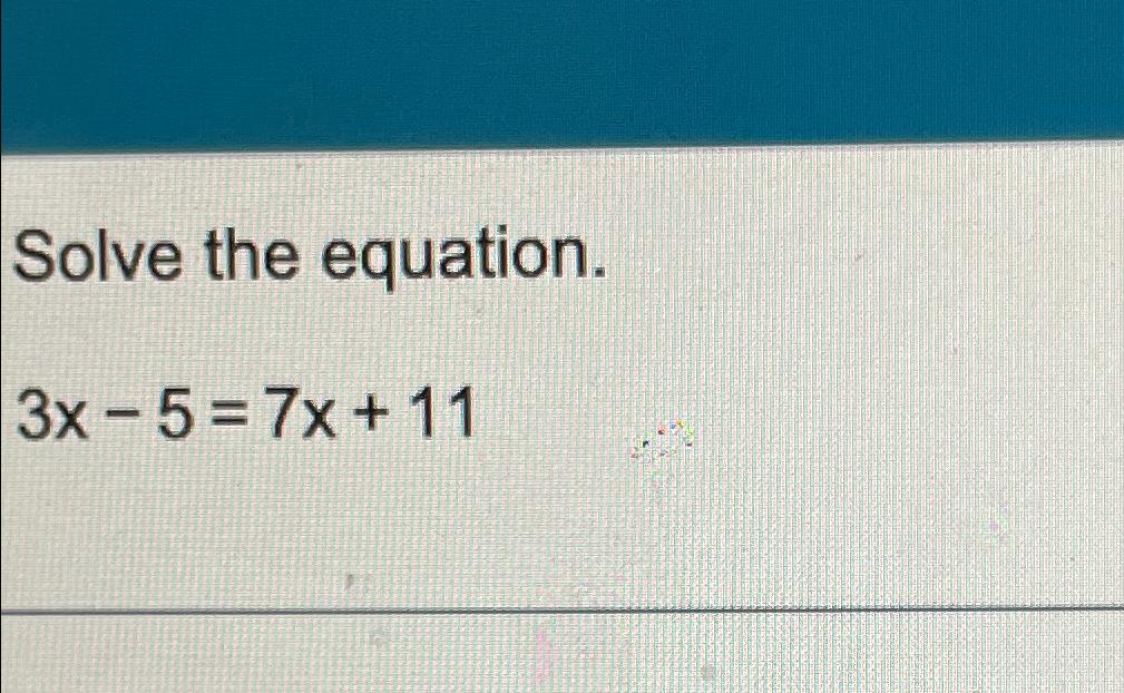 Solved Solve the equation.3x-5=7x+11 | Chegg.com