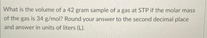 Solved What is the volume of a 42 gram sample of a gas at | Chegg.com