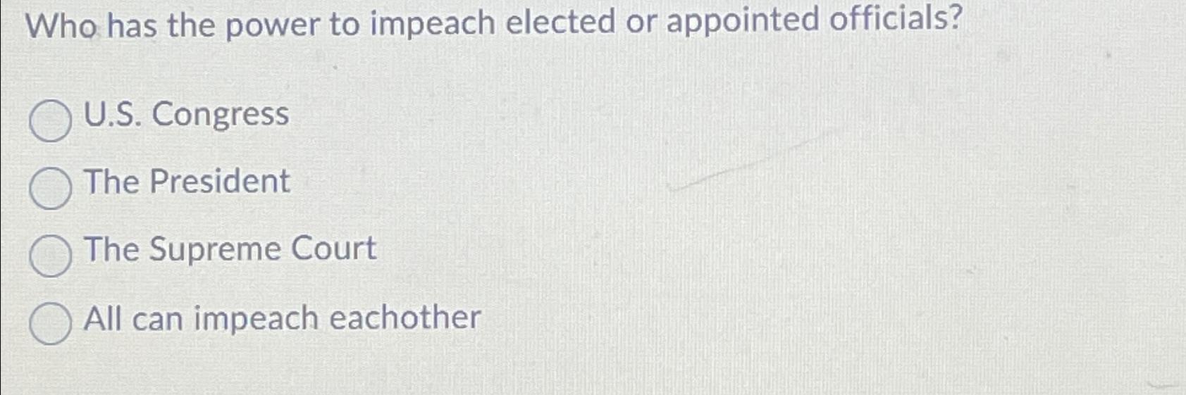 Solved Who has the power to impeach elected or appointed | Chegg.com