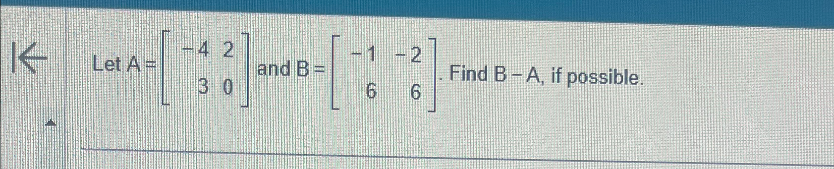 Solved Let A=[-4230] ﻿and B=[-1-266]. ﻿Find B-A, ﻿if | Chegg.com