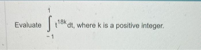 Solved Evaluate ∫−11t18kdt, where k is a positive integer. | Chegg.com